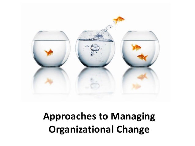 Approaches to managing organizational change - Organizational Change…