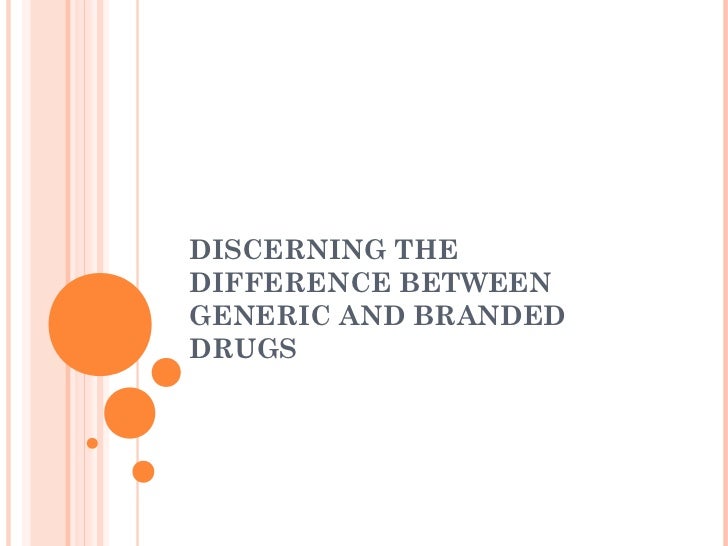 Discerning the difference between generic and branded drugs Discerning the difference between generic and branded drugs
