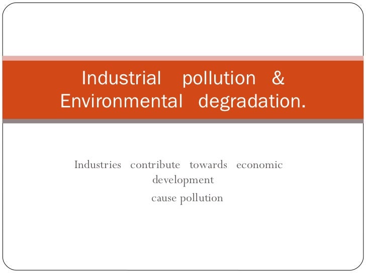Industrial pollution & environmental degradation Industrial pollution & environmental degradation