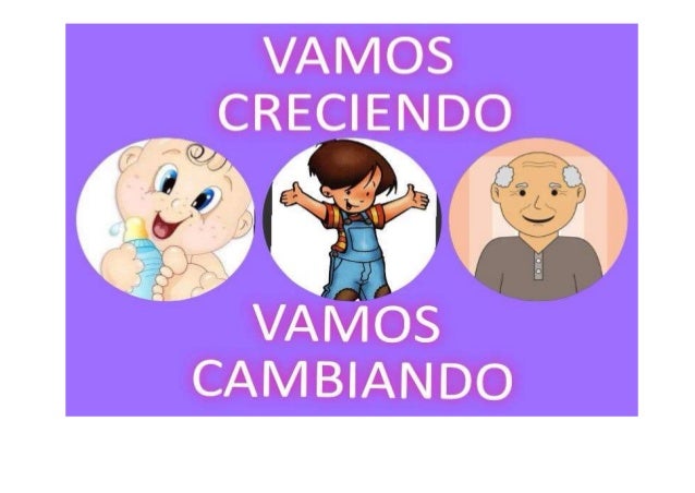 Vamos creciendo, vamos cambiando Vamos creciendo, vamos cambiando