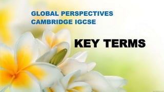 GLOBAL PERSPECTIVE CAMBRIDGE IGCSE: KEY TERMS | PPTX