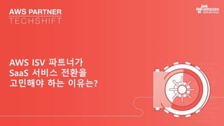 AWS Partner Techshift - 소프트웨어 기업의 성공적인 SaaS 서비스 전환을 위한 제언 (이원일 수석컨설턴트) | PPTX