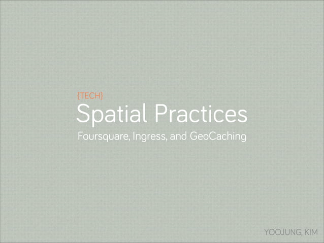 Spatial Practices: Ingress, Foursquare, Geocaching | PPT