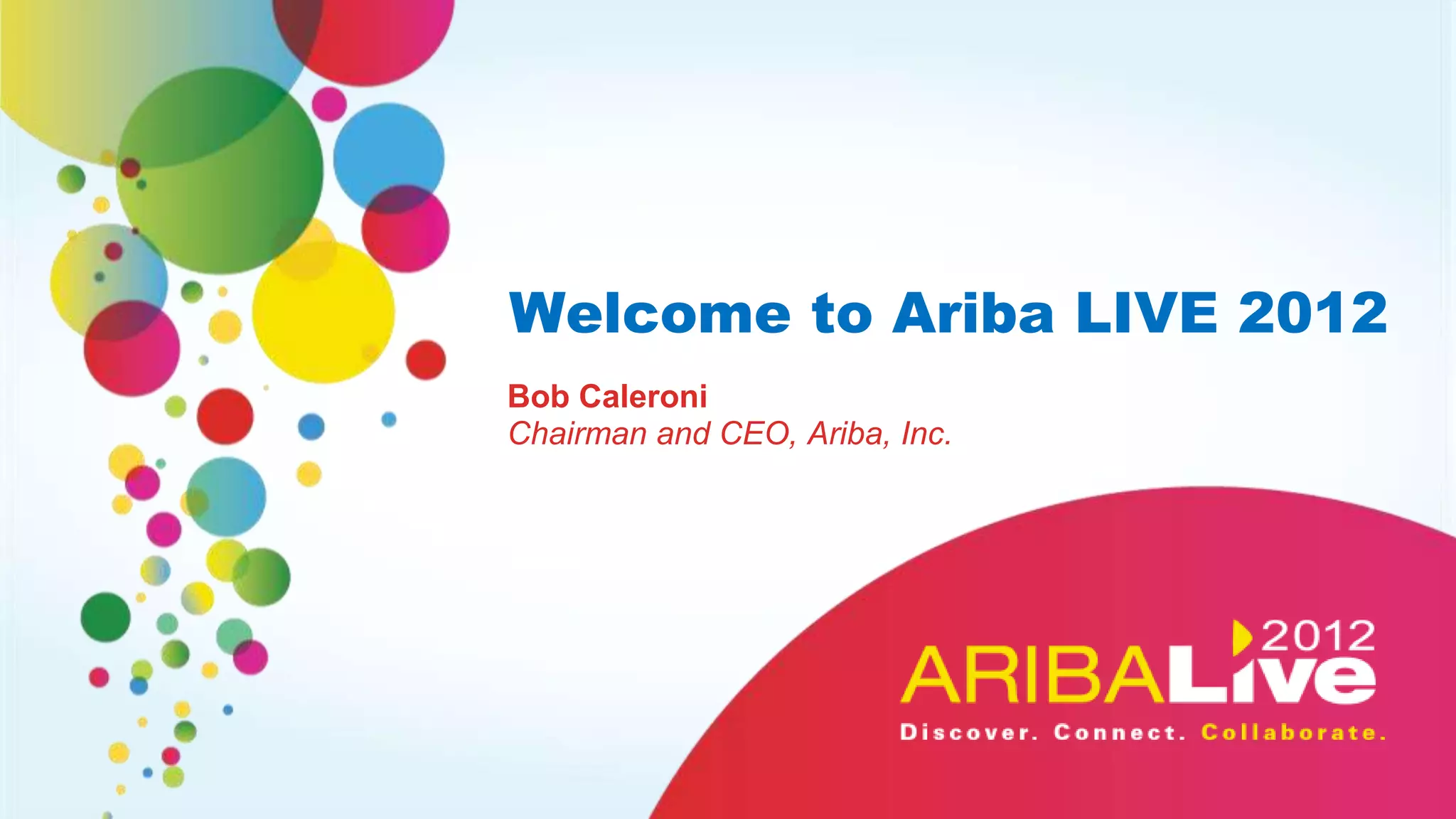 Welcome to Ariba LIVE 2012, Bob Calderoni, Chairman and CEO, Ariba, Inc ...