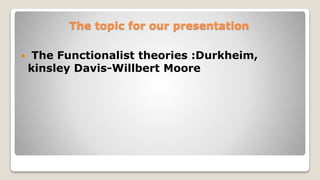 The Functionalist theories :Durkheim, kinsley Davis, Willbert Moore | PPTX