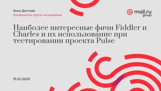 Использование Fiddler и Charles при тестировании фронтенда проекта pulse.mail.ru, Анна Долгова | PPT