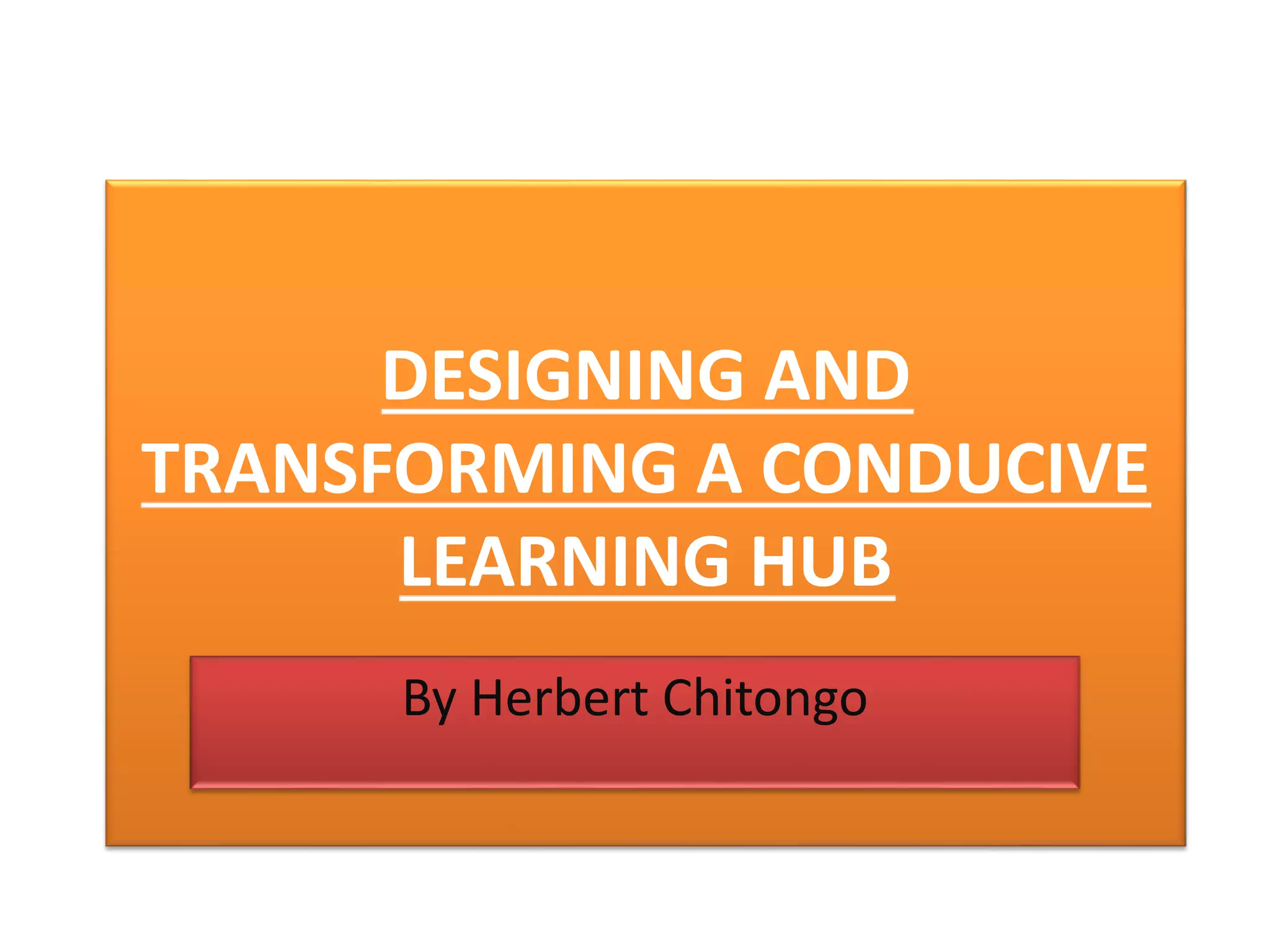 DESIGNING AND TRANSFORMING A CONDUCIVE LEARNING HUB (1) | PPTX