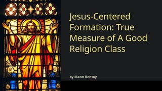 Jesus-Centered Formation- True Measure of Good Religion Class.pptx