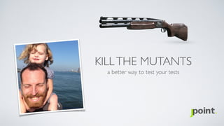 Kill the Mutants - a better way to test your tests by Roy van Rijn ...
