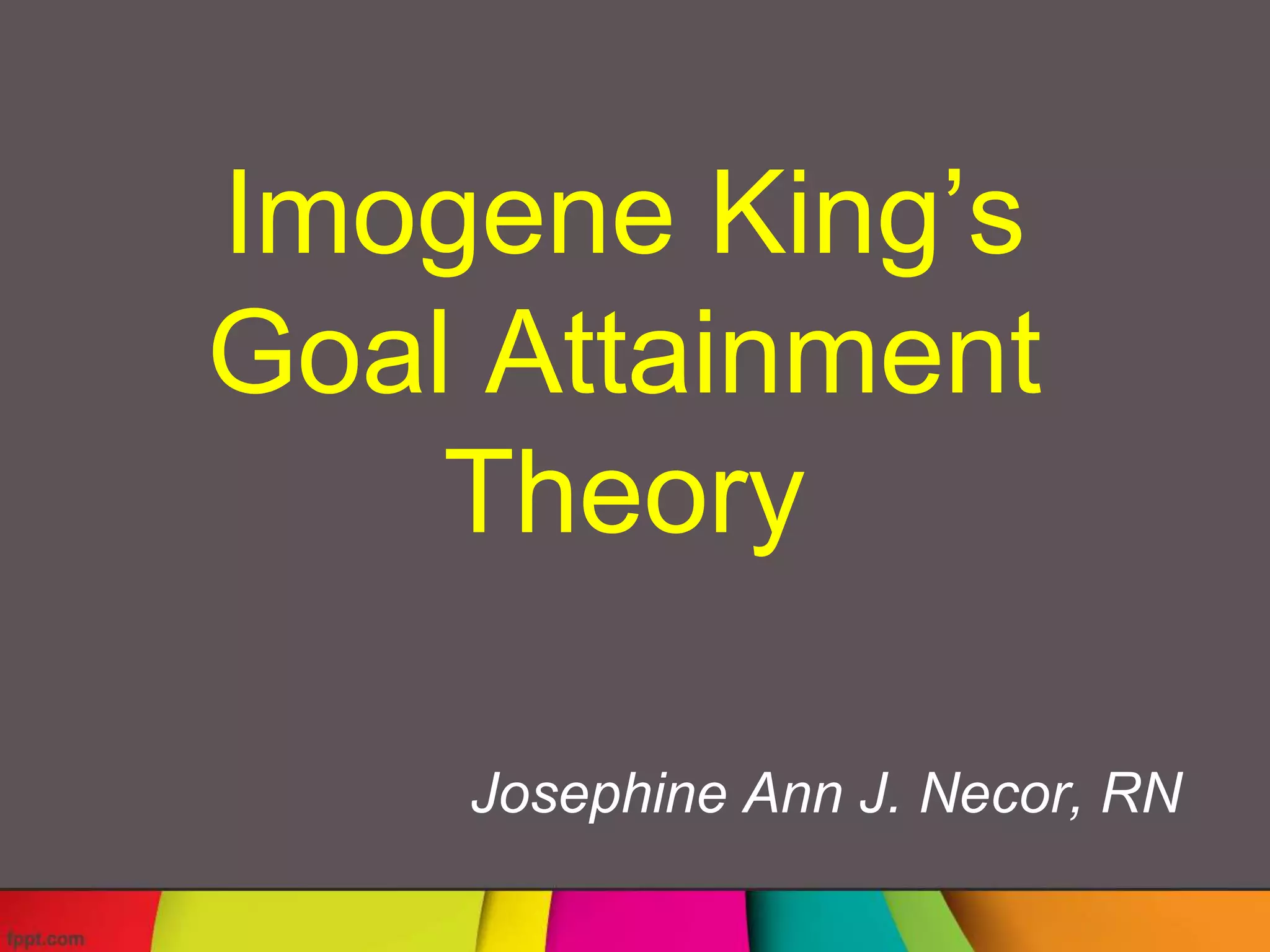 Imogene King’s Goal Attainment Theory | PPTX