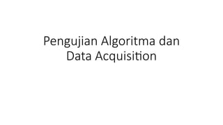 05. Pengujian Algoritma dan Data Acquisition.pptx