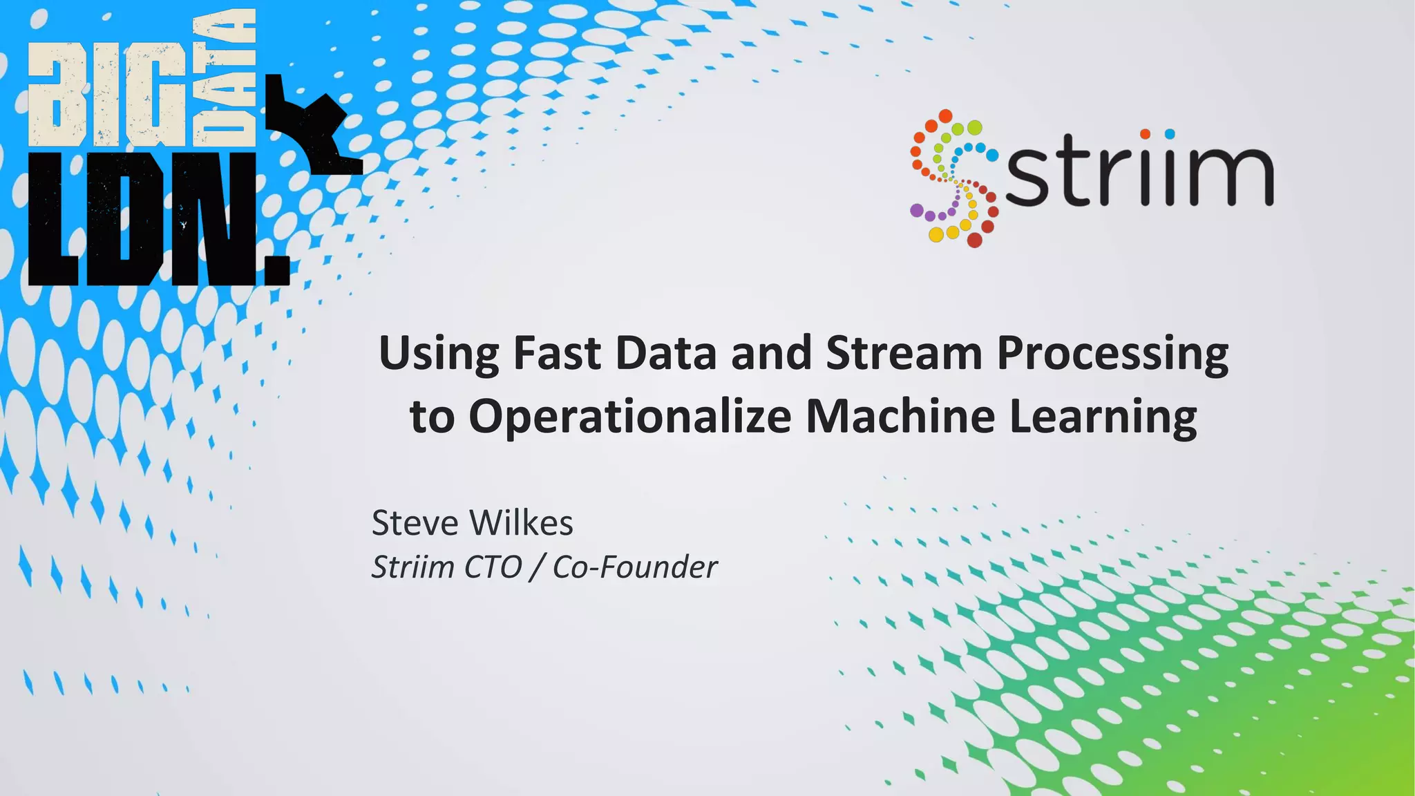 Big Data LDN 2018: USING FAST DATA AND STREAM PROCESSING TO OPERATIONALISE MACHINE LEARNING | PPT