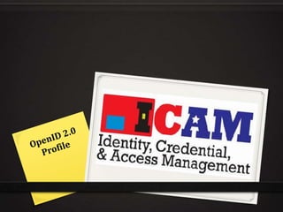 ICAM (Identity, Credential and Access management)-OpenID 2.0 Profile | PPTX