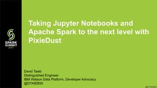 Taking Jupyter Notebooks and Apache Spark to the Next Level PixieDust with David Taieb | PDF