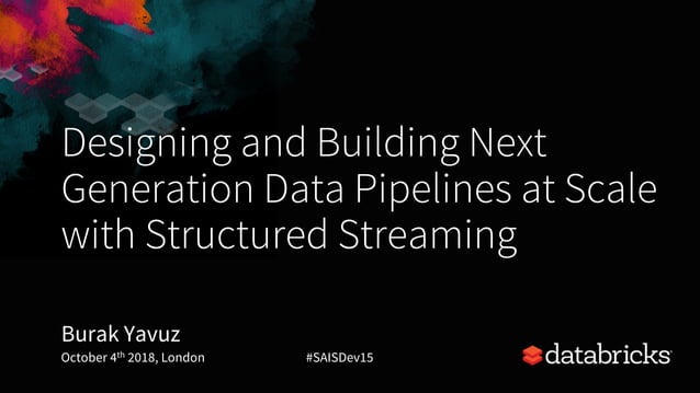 Designing and Building Next Generation Data Pipelines at Scale with Structured Streaming with ...