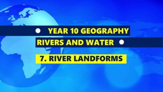 GEOGRAPHY YEAR 10: RIVER LANDFORMS | PPTX