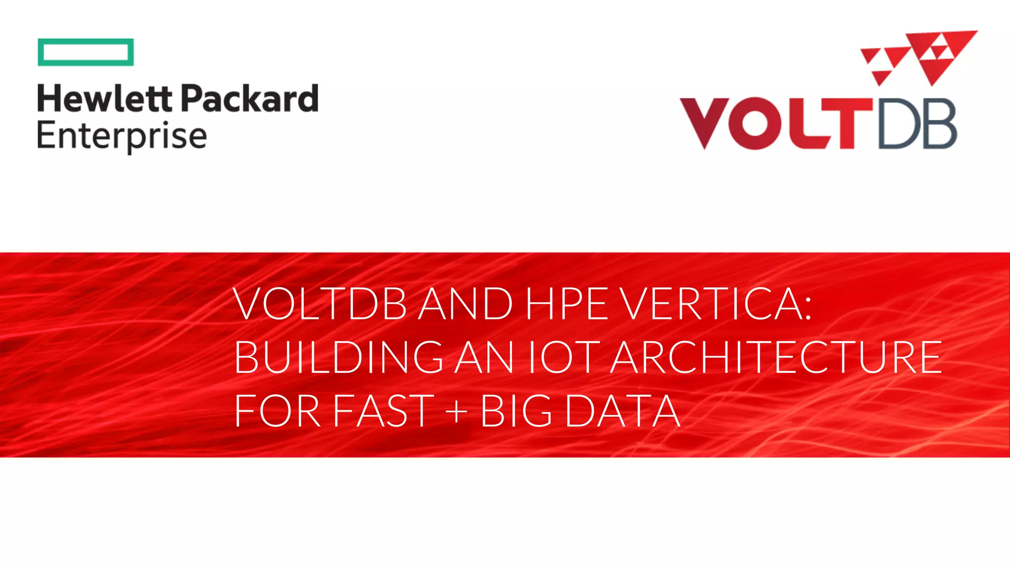 VoltDB and HPE Vertica Present: Building an IoT Architecture for Fast + Big Data | PDF