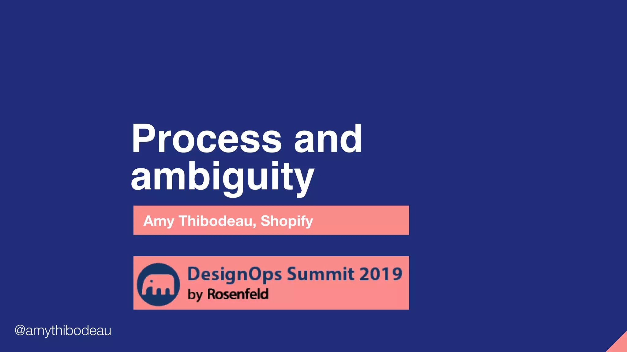 Process and Ambiguity (Amy Thibodeau at DesignOps Summit 2019) | PPT