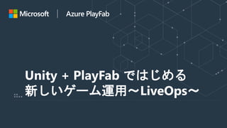 【Unite Tokyo 2019】Unity + PlayFab ではじめる新しいゲーム運用 ～LiveOpsの始め方～ | PPT