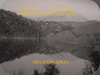 5Η ΙΟΥΝΙΟΥ ΠΑΓΚΟΣΜΙΑ ΗΜΕΡΑ ΠΕΡΙΒΑΛΛΟΝΤΟΣ, ΜΙΑ ΜΕΡΑ ΑΡΚΕΙ; | PPTX