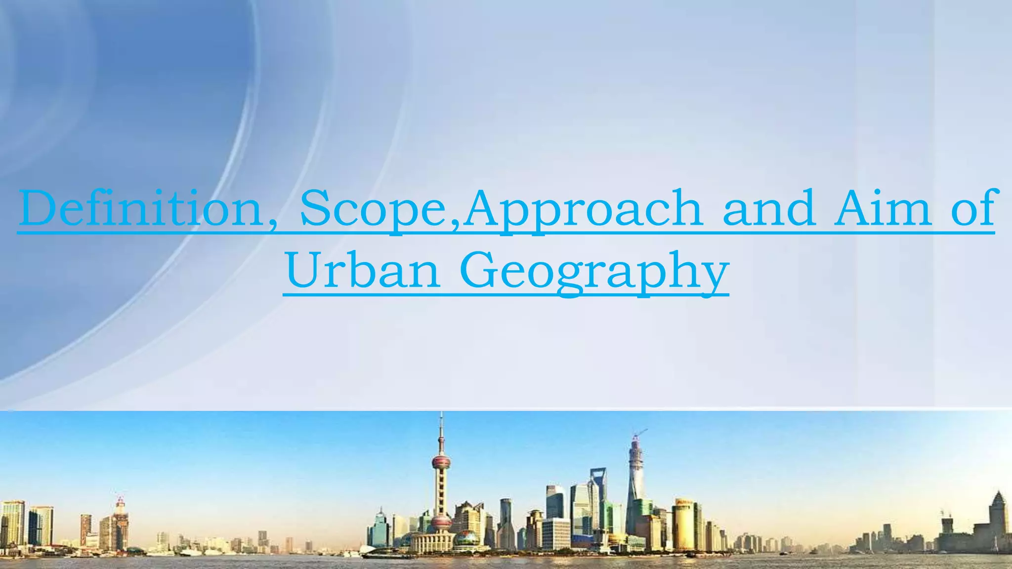 Definition,meaning, scope,approach, and aim of urban-geography | PPTX