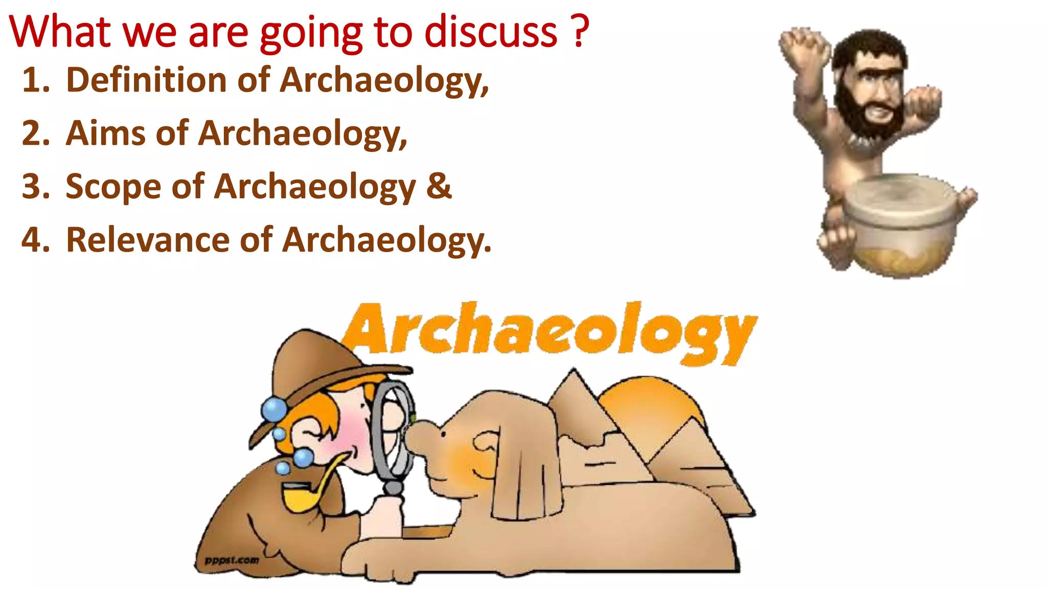 Definition, Aims, Scope and Relevance of Archaeology | PPTX