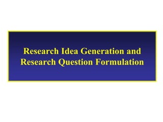 Research Idea Generation and Research Question Formulation.ppt