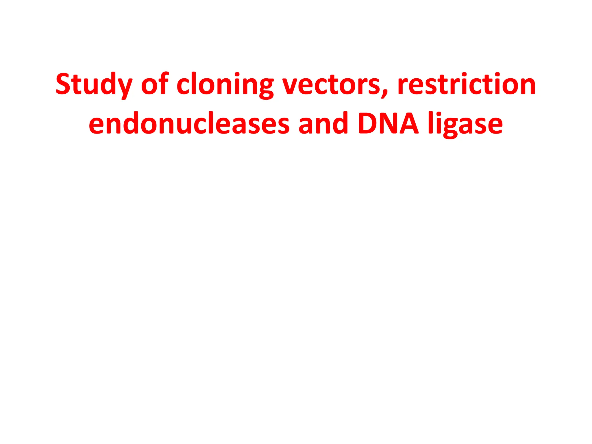 1. Study of cloning vectors, restriction endonucleases and DNA ligase.pptx