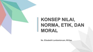 1. KONSEP NILAI, NORMA, ETIK, DAN MORAL.pptx