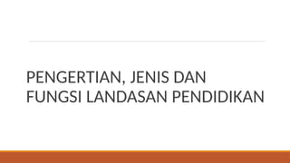 1. Pengertian, Funsi dan Jenis Landasan Pendidikan.pptx
