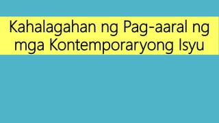 Kahalagahan ng Pag-aaral ng Kontemporaryong Isyu | PPTX