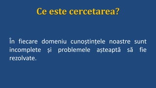1 - Ce este cercetarea in Metodologia Cercetarii.pptx