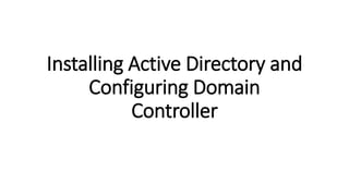 install active directory and configure domain controller | PPTX