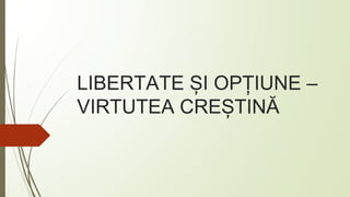 10.2.2.a. libertate-si-optiune-virtute-si-pacat-1 | PPTX