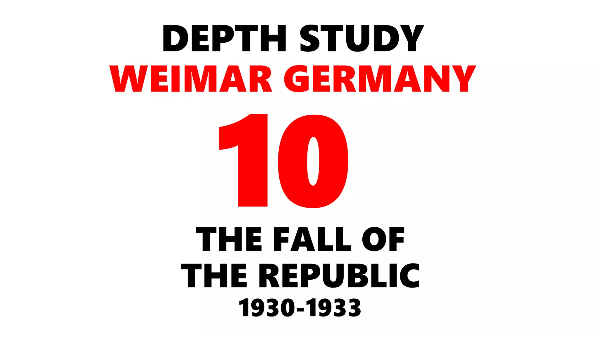 DEPTH STUDY GERMANY: WEIMAR REPUBLIC - 10. THE FALL OF WEIMAR 1930-1933 ...