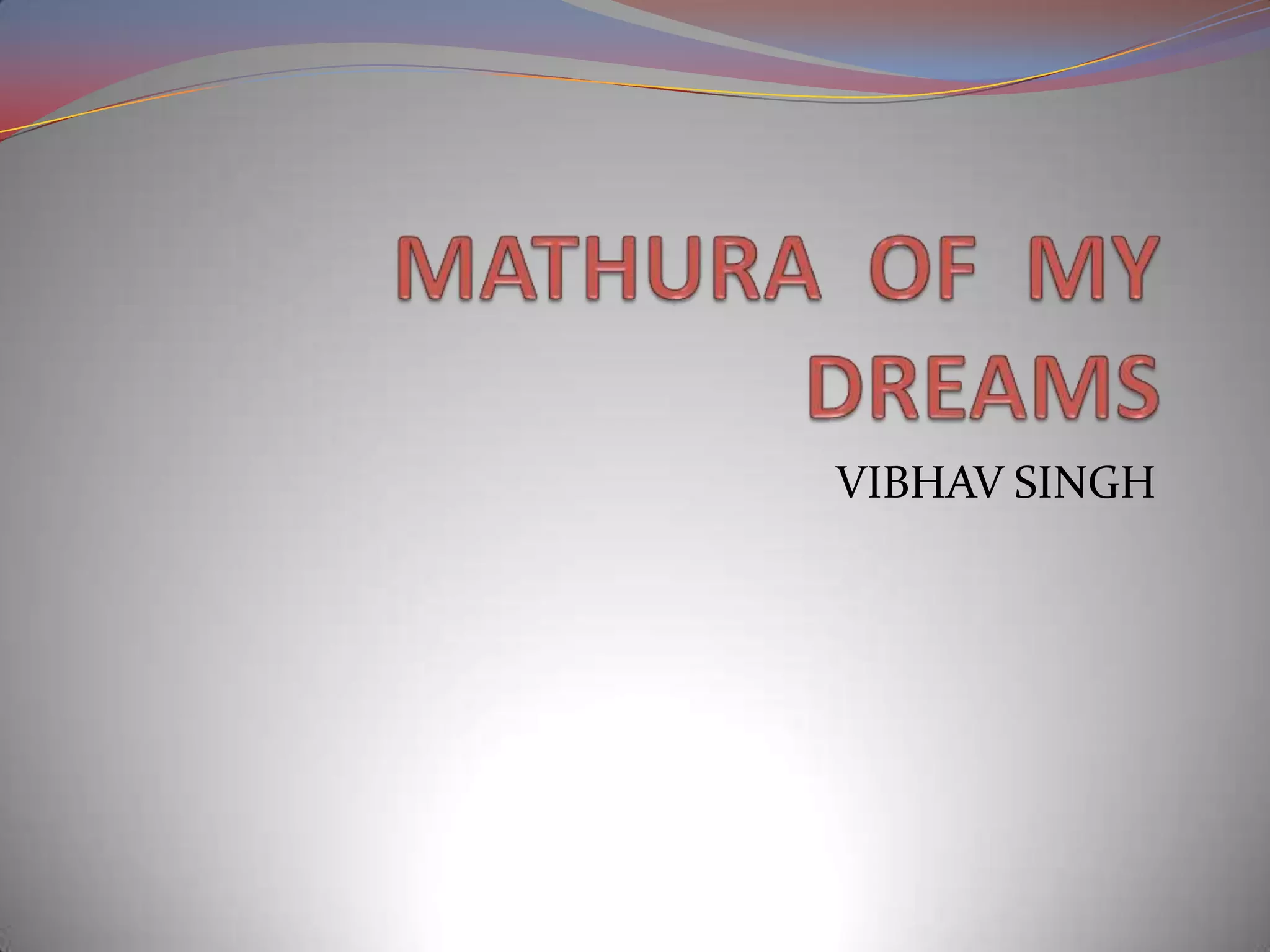 Mathura of my Dreams by Vibhav Singh | PPTX