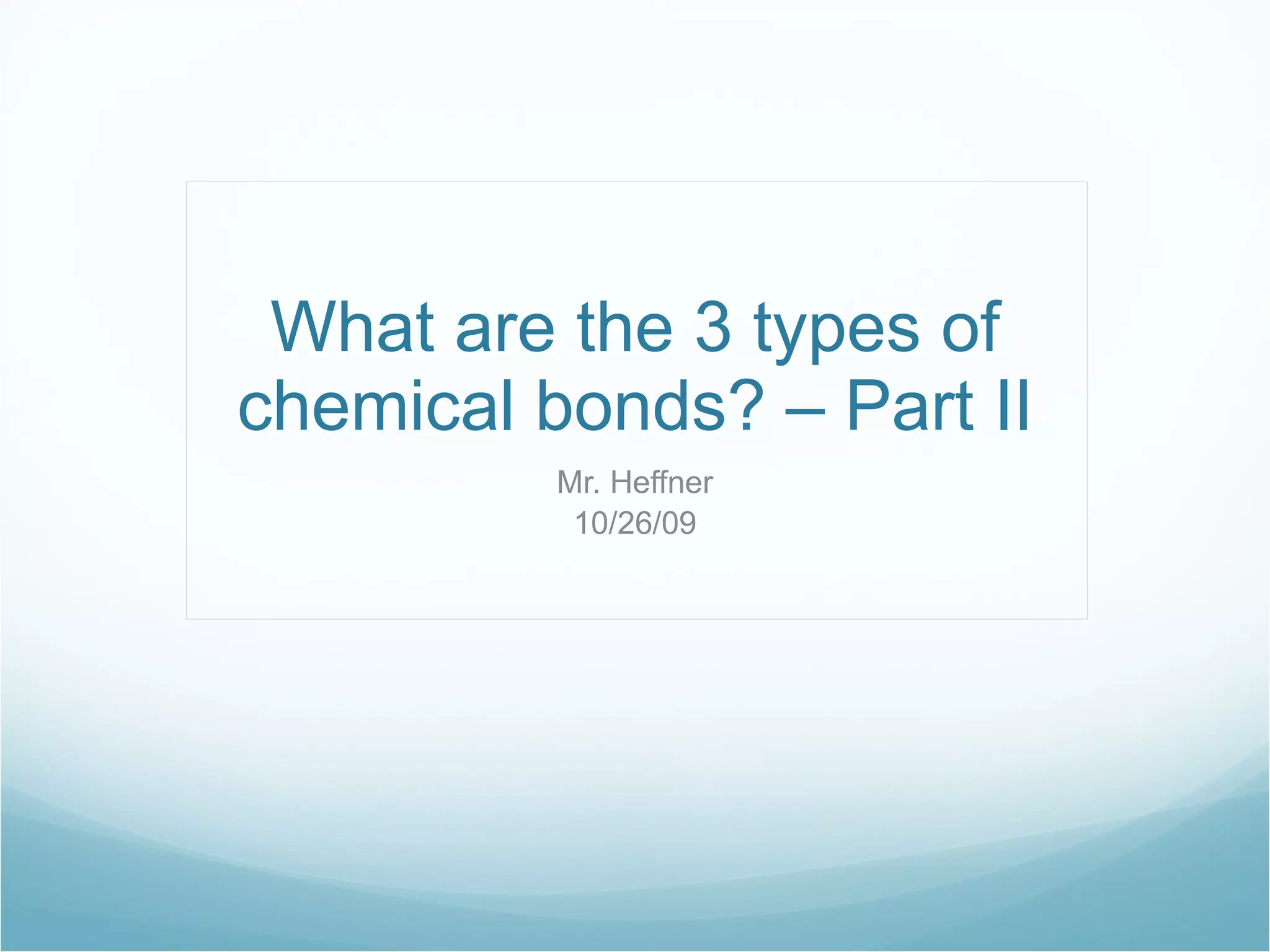 10/26 What are the 3 types of chemical bonds? - Part II | PPT