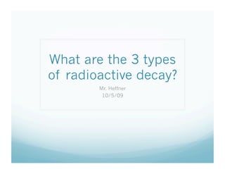 10/5 What are the three types of radioactive decay? | PPT