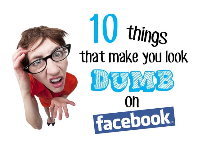 10 things that make you look dumb on Facebook. | PDF