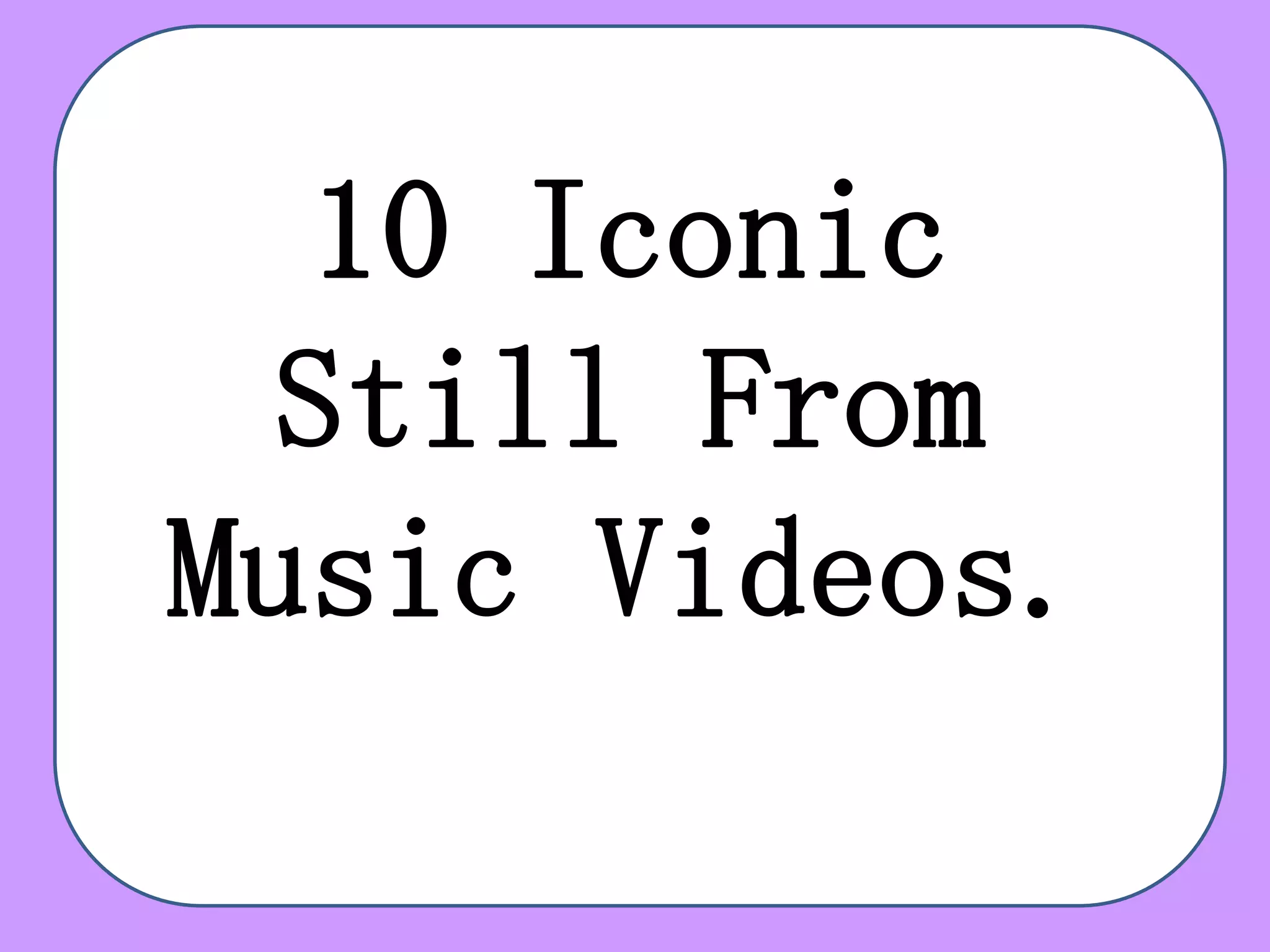 10 iconic stills - music videos | PPTX