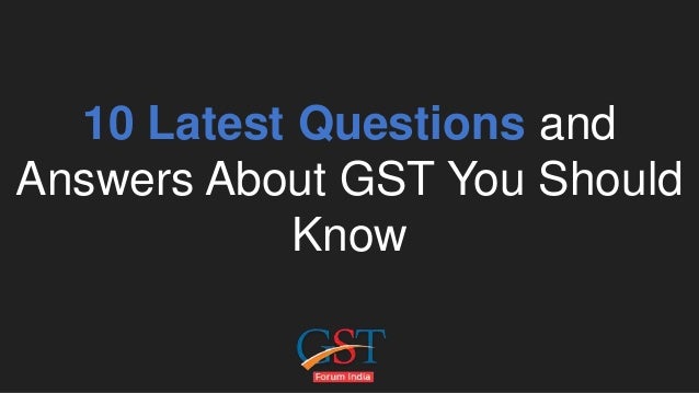 10 Latest Questions and Answers About GST