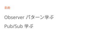 10分でわかる_Observer パターン& Pub_Subプロトコル(社内勉強用) | PPT