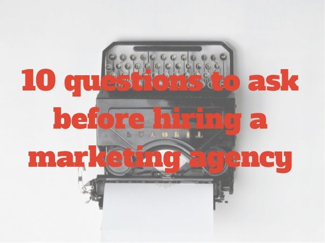 10 Questions To Ask Before Hiring A Marketing Agency