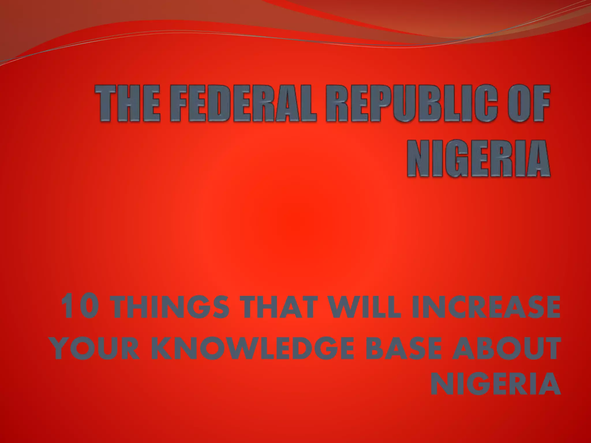 10 Things that will increase your knowledge base about Nigeria | PPTX
