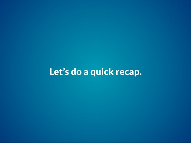 Let’s do a quick recap.