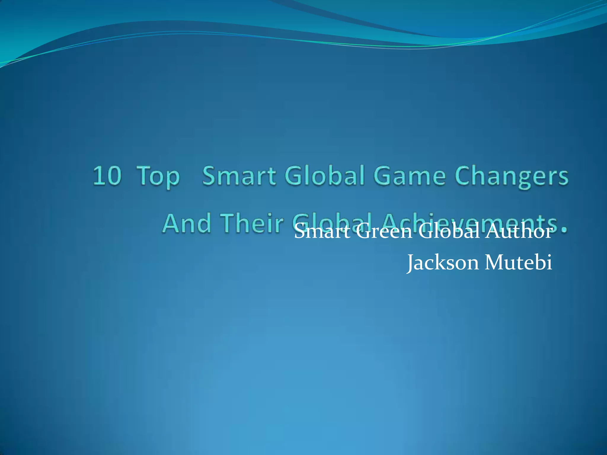 10 Top Smart Global Game Changers and Their Global Achievements | PPTX