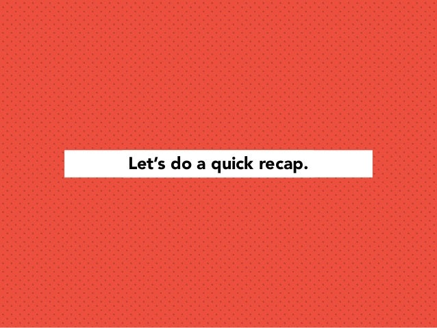 Let’s do a quick recap.
