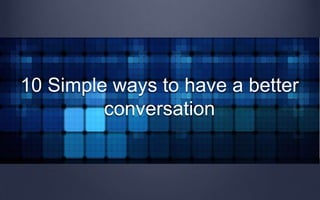 10 ways to have better conversation | PPTX