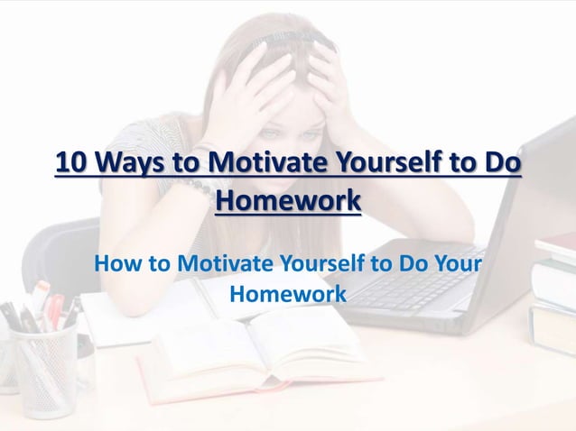 10 ways to motivate yourself to do homework | PPT