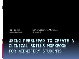 Using Pebblepad to create a clinical skills workbook for Midwifery ...